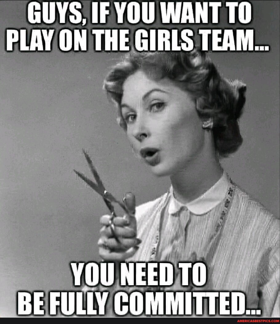 GUYS, IF YOU WANT TO PLAY ON THE GIRLS TEAM... YOU NEED BE FULLY ...