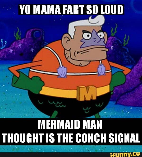 YO MAMA FART SO LOUD MERMAID MAN THOUGHT IS THE CONCH SIGNAL - iFunny