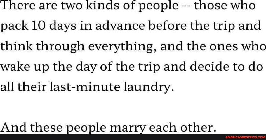 Here are two kinds of people those who pack 10 days in advance before ...