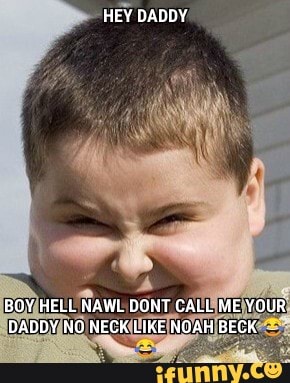HEY DADDY. BOY HELL NAWL DONT CALL ME YOUR DADDY NO NECK LIKE NOAH BECK ...