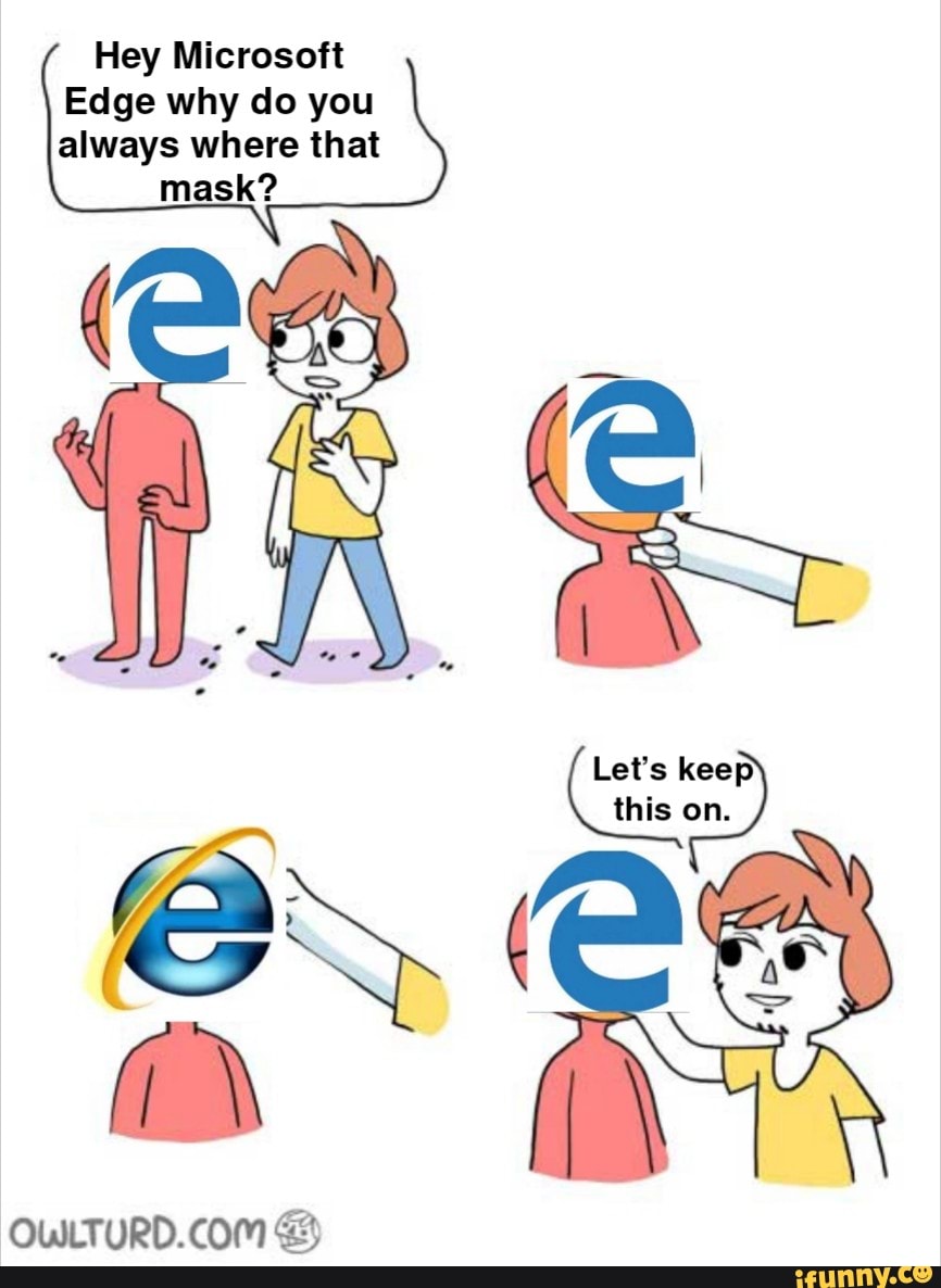 Hey Microsoft Edge why do you always where that mask? Let's keep this ...