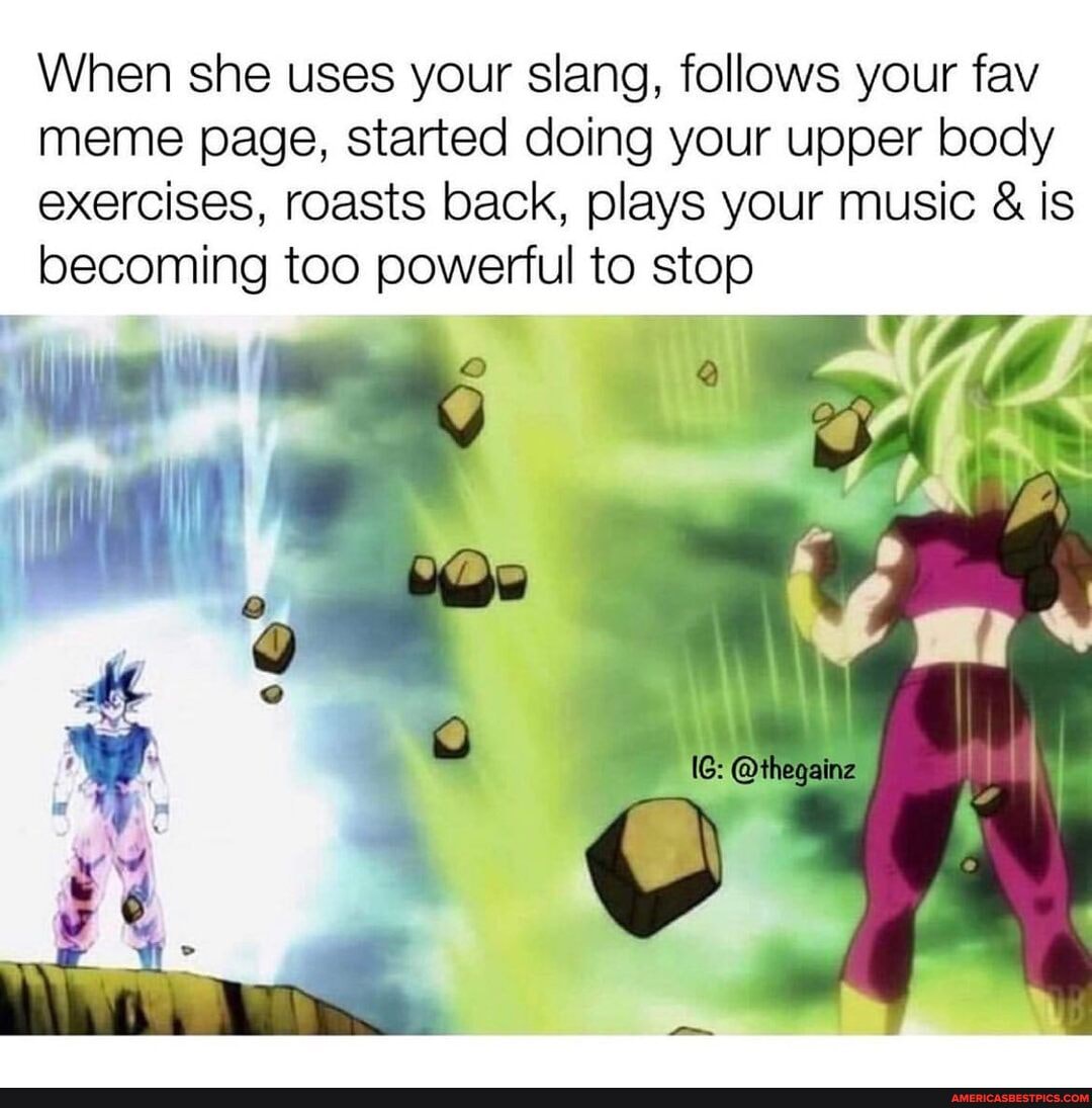 When she uses your slang, follows your fav meme page, started doing ...