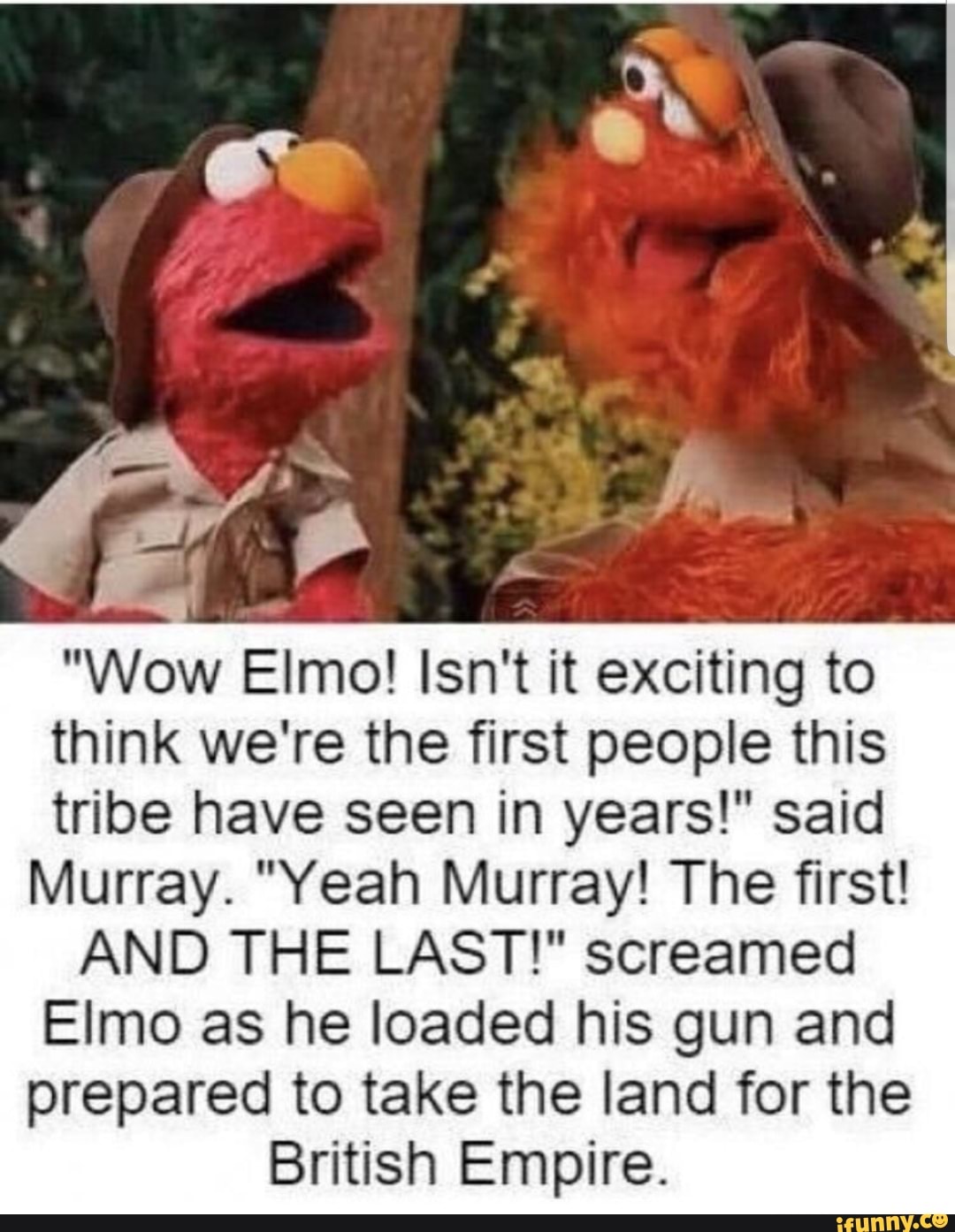 "Wow Elmo! Isn't it exciting to think we're the first people this tribe ...