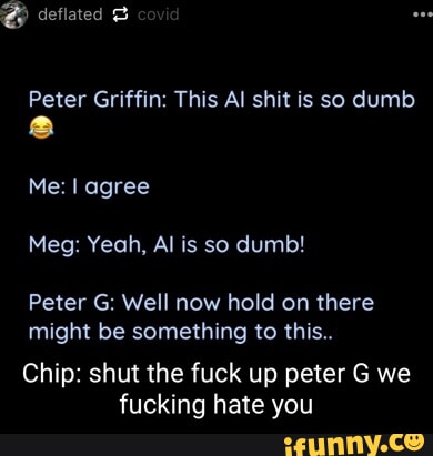 @ deflated Peter Griffin: This Al shit is so dumb Me: I agree Meg: Yeah ...