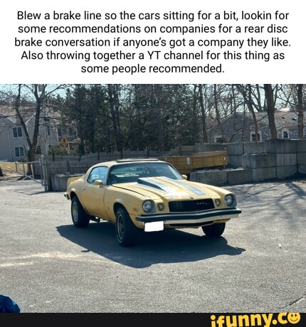 Blew a brake line so the cars sitting for a bit, lookin for some ...