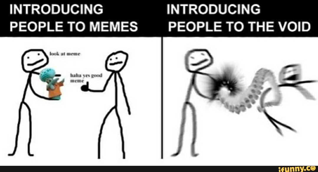 INTRODUCING INTRODUCING PEOPLE TO MEMES PEOPLE TO THE VOID - iFunny