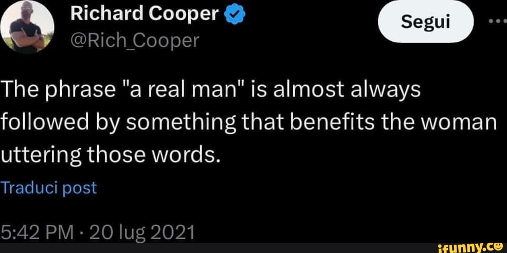 Richard Cooper @ @Rich Cooper The phrase "a real man" is almost always ...