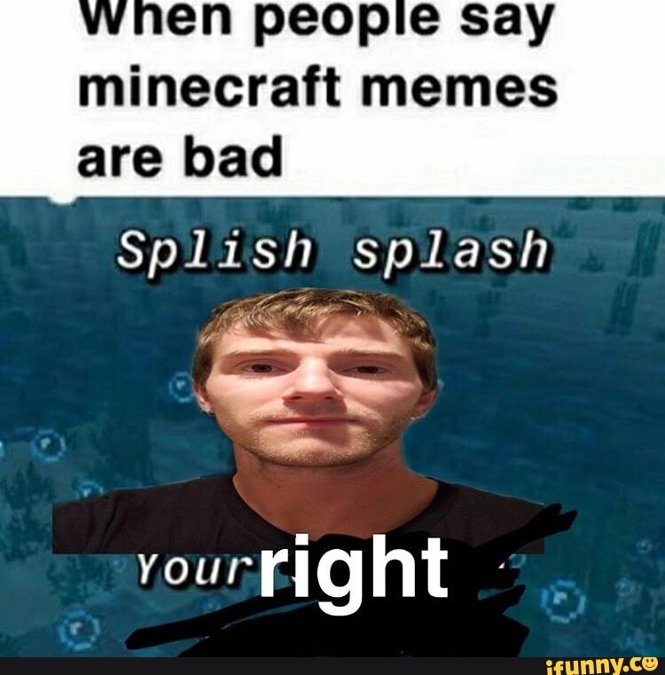 En people say minecraft memes are bad ee splash ad E rourright - iFunny