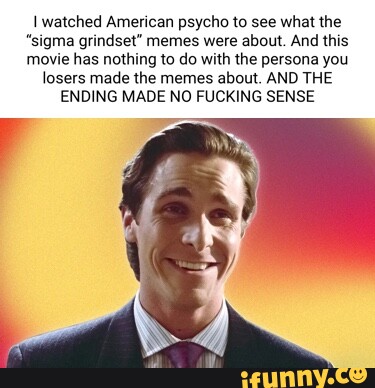 I watched American psycho to see what the "sigma grindset" memes were ...