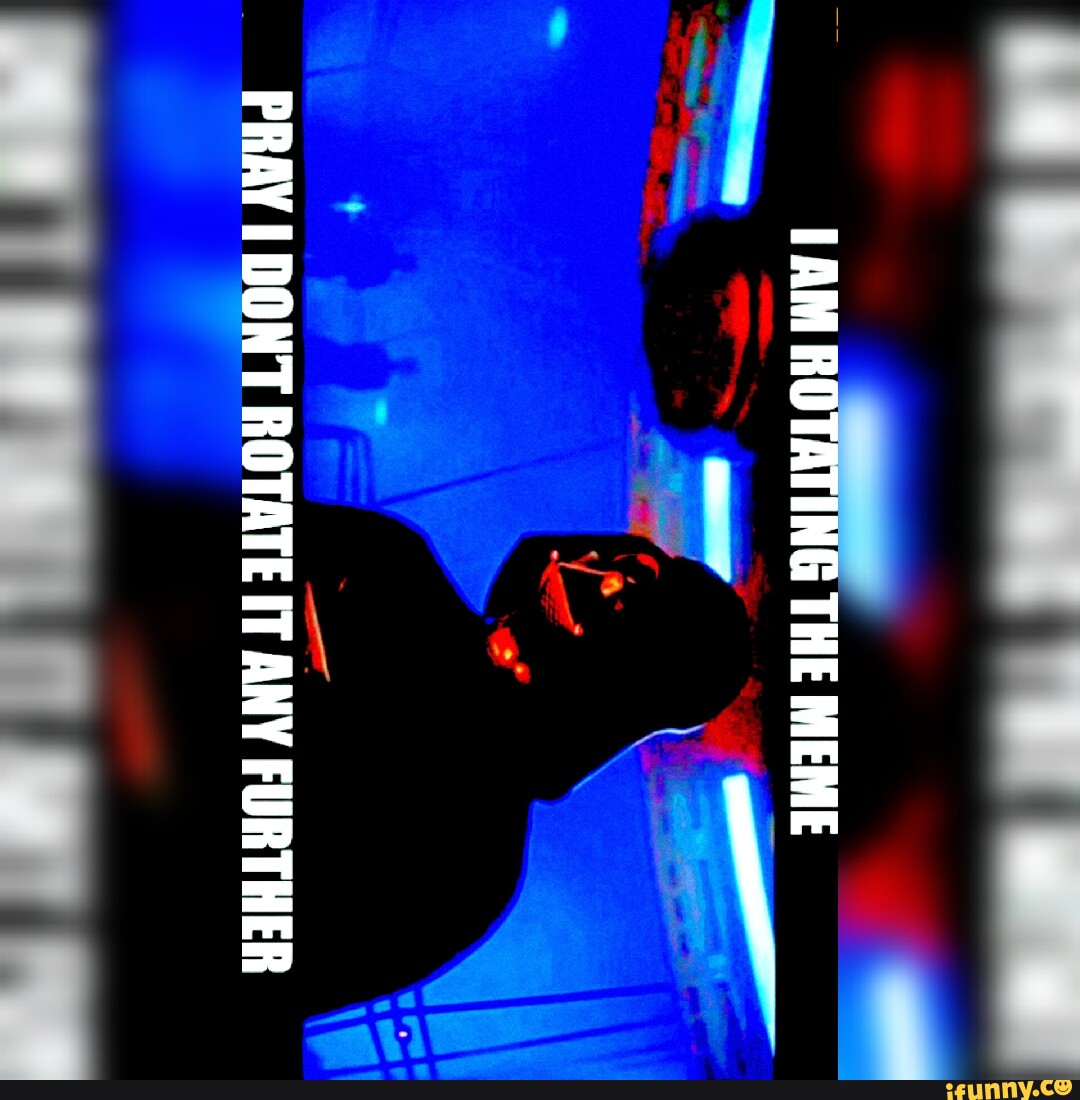 ROTATING THE MEME MEME PRAY I DONT DONT I ROTATE IT ANY FURTHER ANY ...