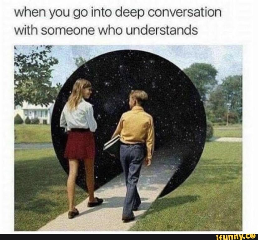 Meme dumpppp - when you go into deep conversation with someone who ...