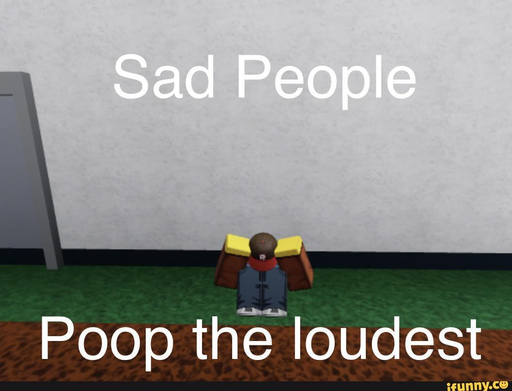 Sad People Poop the loudest - iFunny