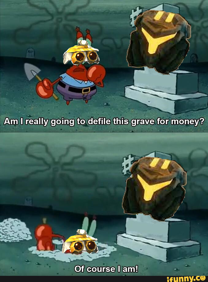 Am really going to defile this grave for money? Of course I am! - iFunny