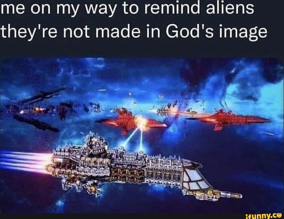 Me on my way to remind aliens they're not made in God's image - iFunny