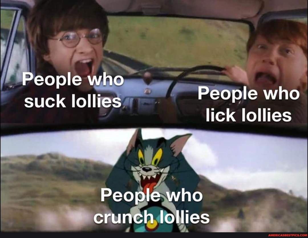 People who suck lollies People who lick lollies People who crunch ...