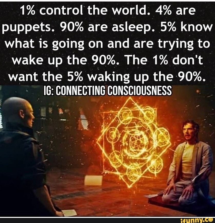 1% control the world. 4% are puppets. 90% are asleep. 5% know what is ...