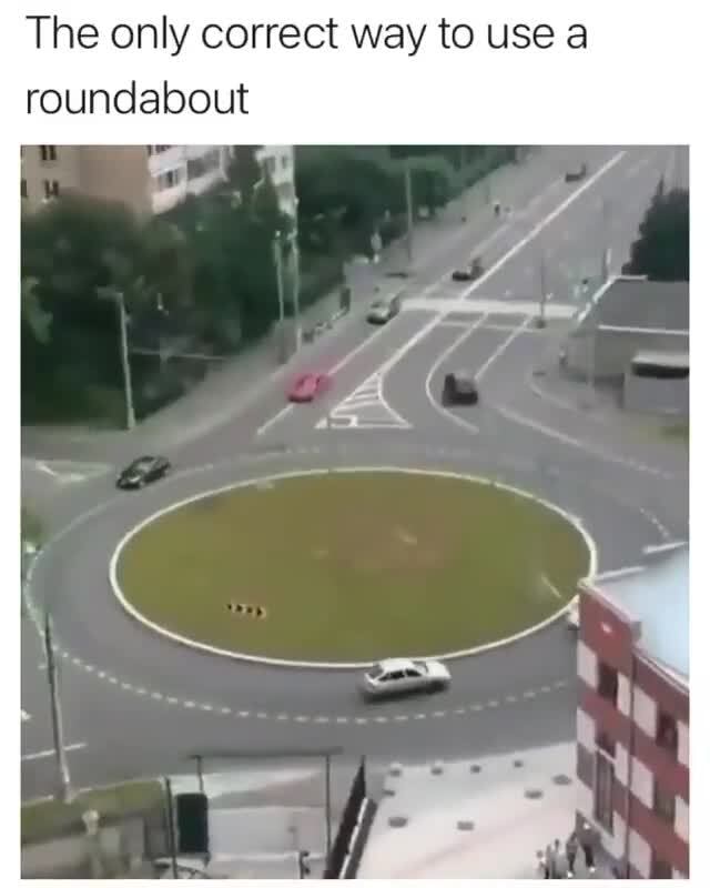 The only correct way to use a roundabout - )
