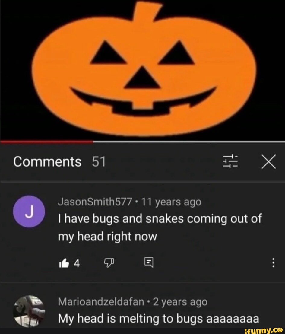 Comments 51 xX JasonSmith577 11 years ago I have bugs and snakes coming out of my head right now ...