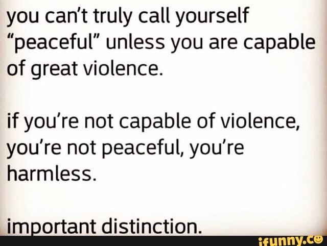 You can’t truly call yourself "peaceful” unless you are capable of ...