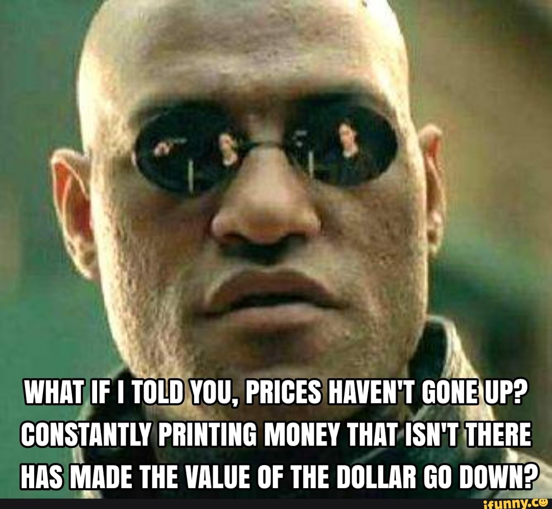 WHAT IF I TOLD YOU, PRICES HAVEN'T CONSTANTLY PRINTING MONEY THAT ISN'T ...