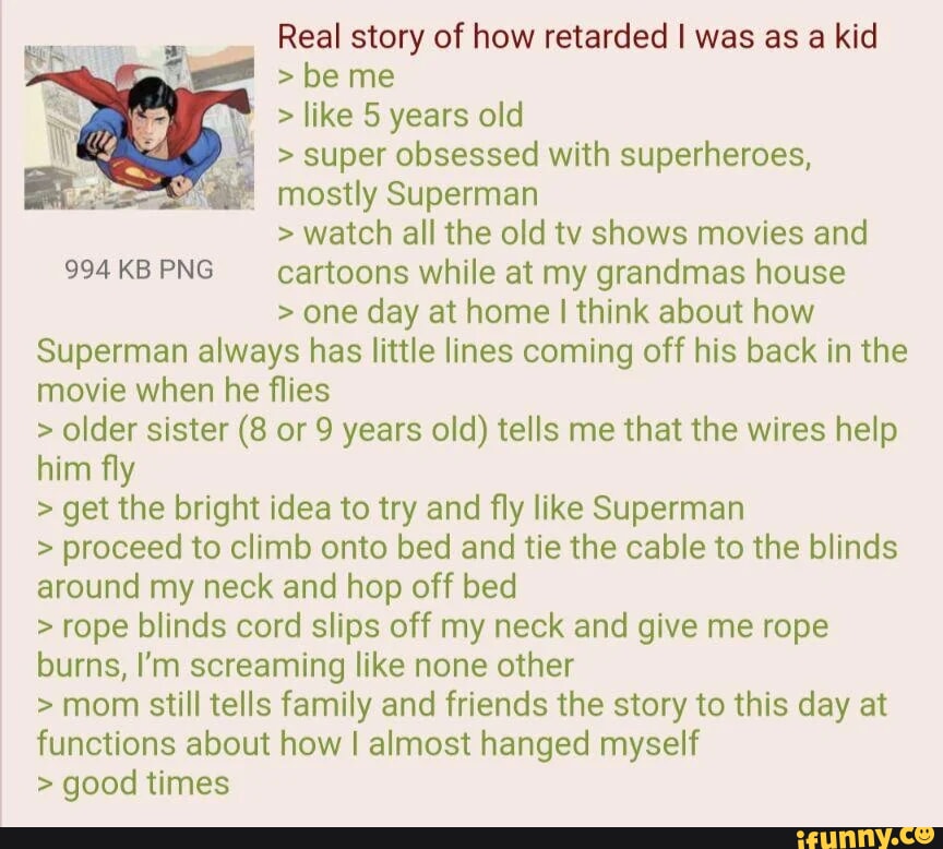 Real story of how retarded I was as a kid >be me > like 5 years old .I ...