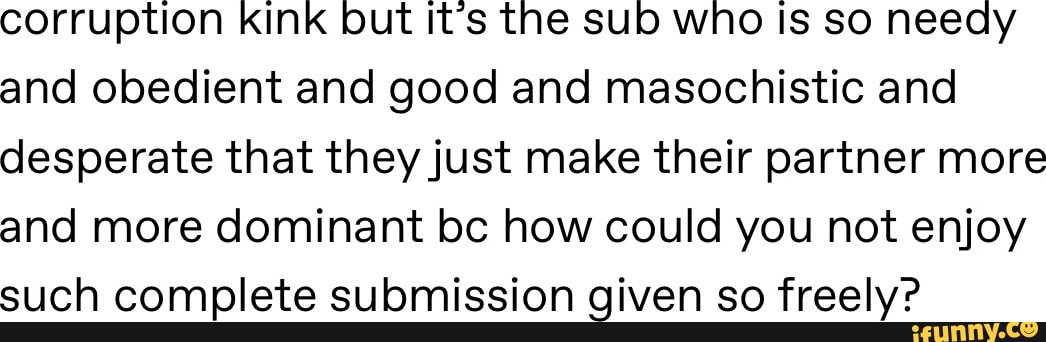 Corruption kink but It's the sub who Is so needy and obedient and good ...