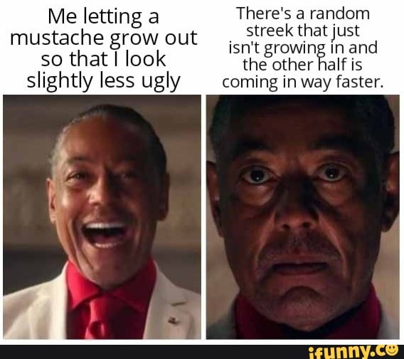 Me letting a There's a random ek that just mustache grow I out isn't ...
