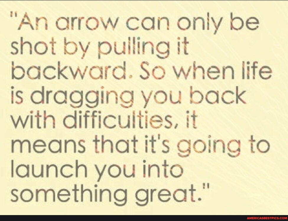 "An arrow can only be shot by pulling it backward. So when life is dragging you back with ...