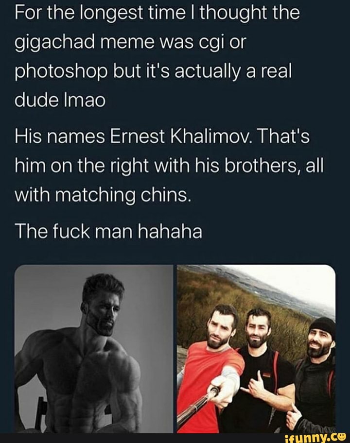 For the longest time I thought the gigachad meme was cgi or photoshop ...