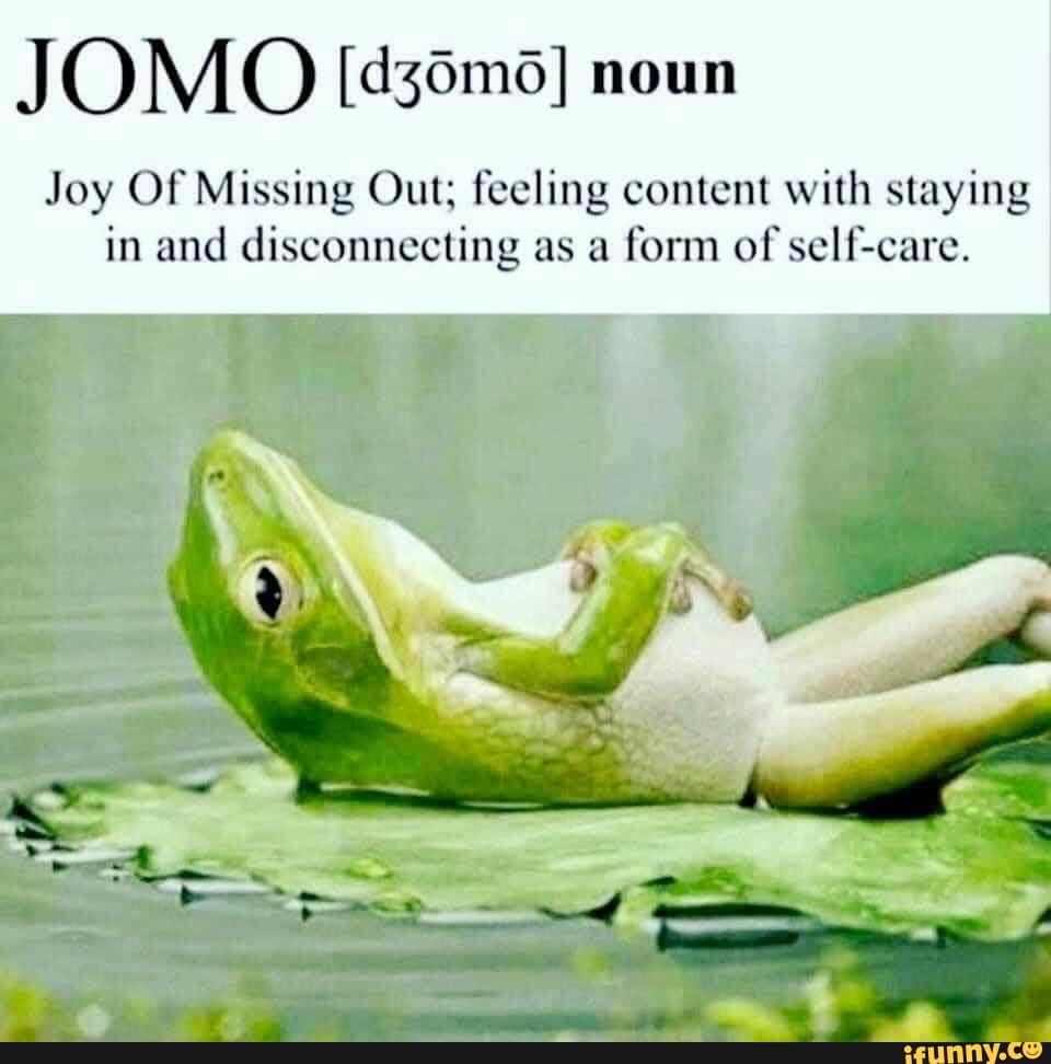 JOMO [436m6] noun Joy Of Missing Out; feeling content with staying in ...