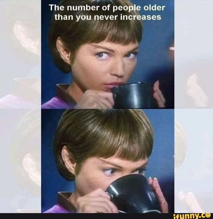 The number of people older than you never increases - iFunny