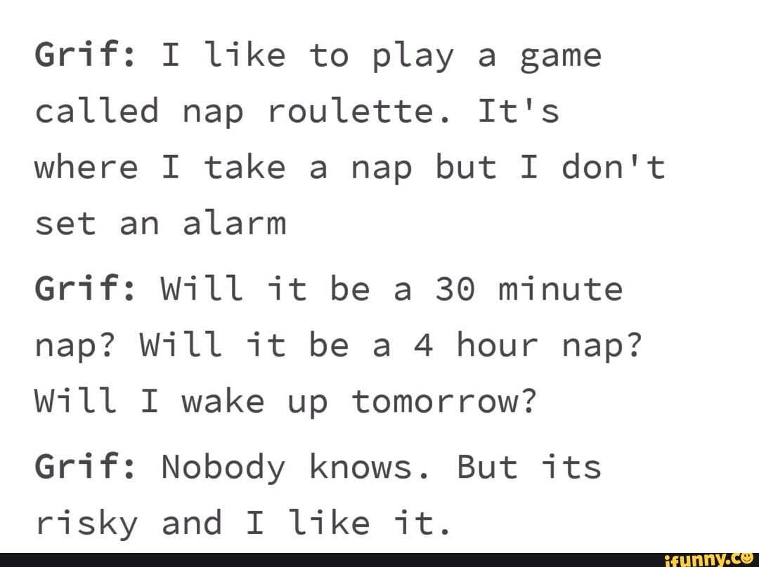 Grif: I like to play a game called nap roulette. It's where I take a ...