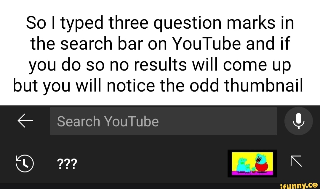 So I typed three question marks in the search bar on YouTube and if you ...
