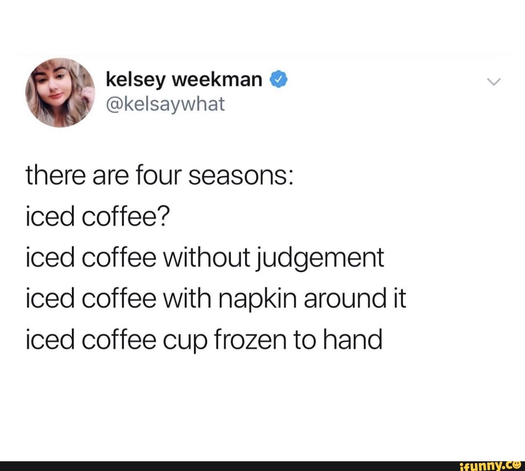 There are four seasons: iced coffee? iced coffee without judgement iced ...