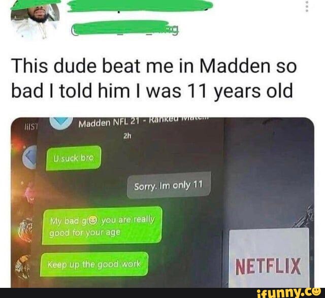 This dude beat me in Madden so bad I told him I was 11 years old Madden ...