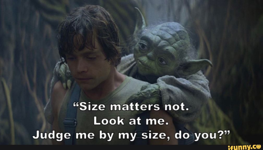 Size matters not. , Look at me. Judge me by my size, do you?” - iFunny
