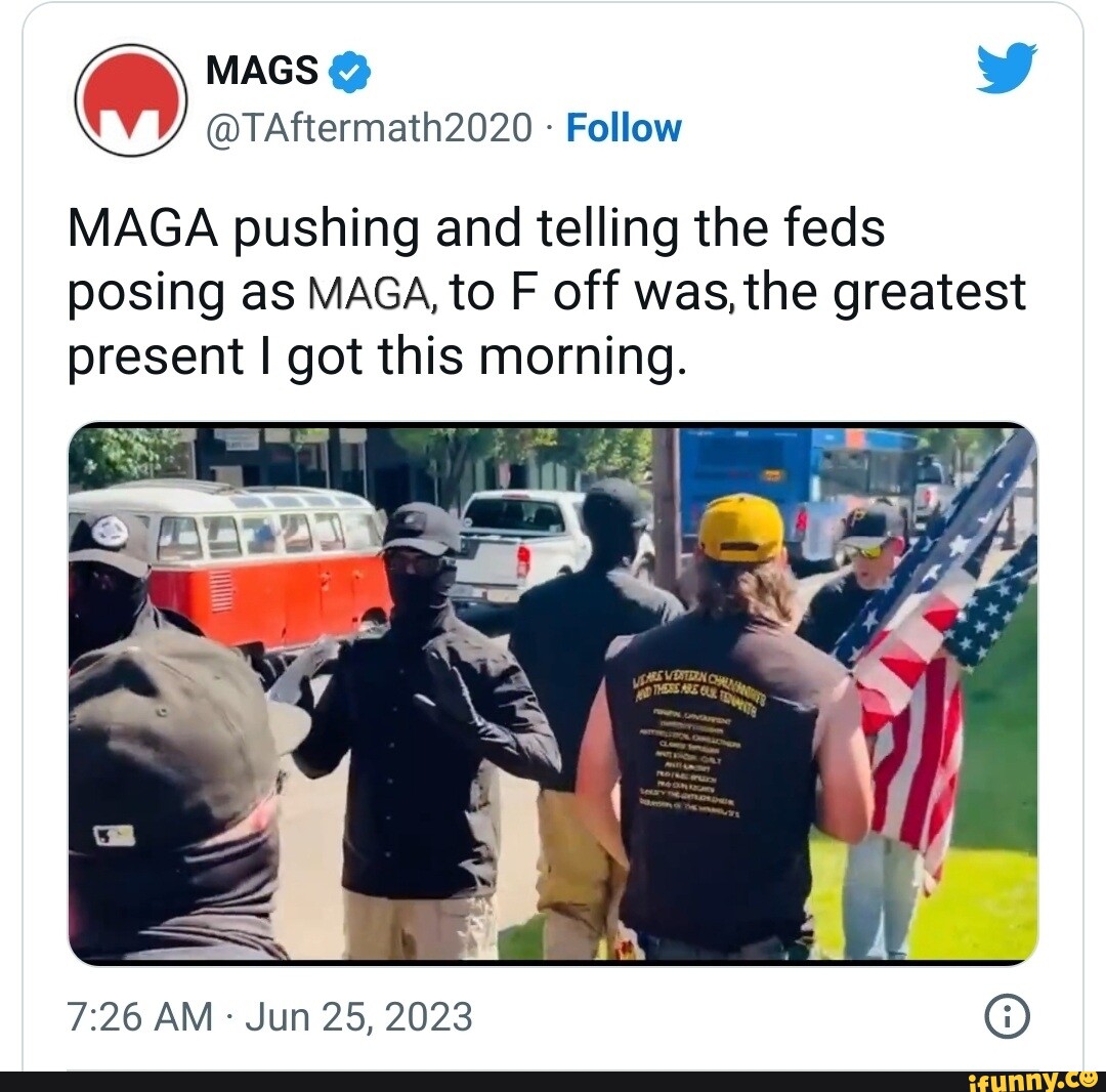 MAGA pushing and telling the feds posing as MAGA, to F off was, the ...