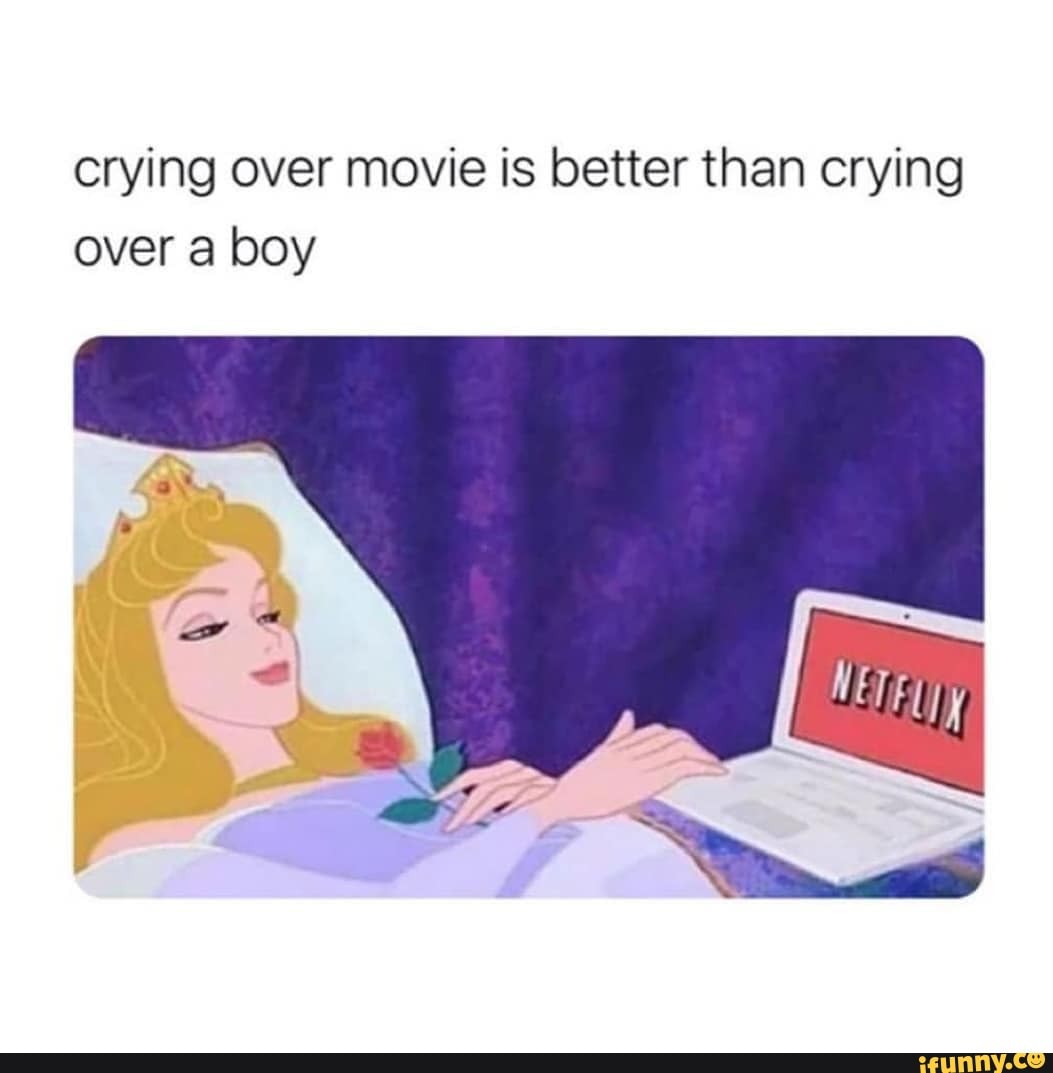 Crying over movie is better than crying over a boy - iFunny