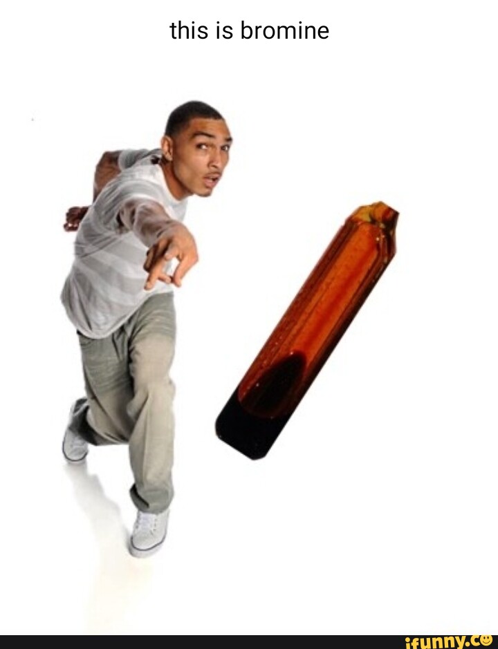 Bromine memes. Best Collection of funny Bromine pictures on iFunny