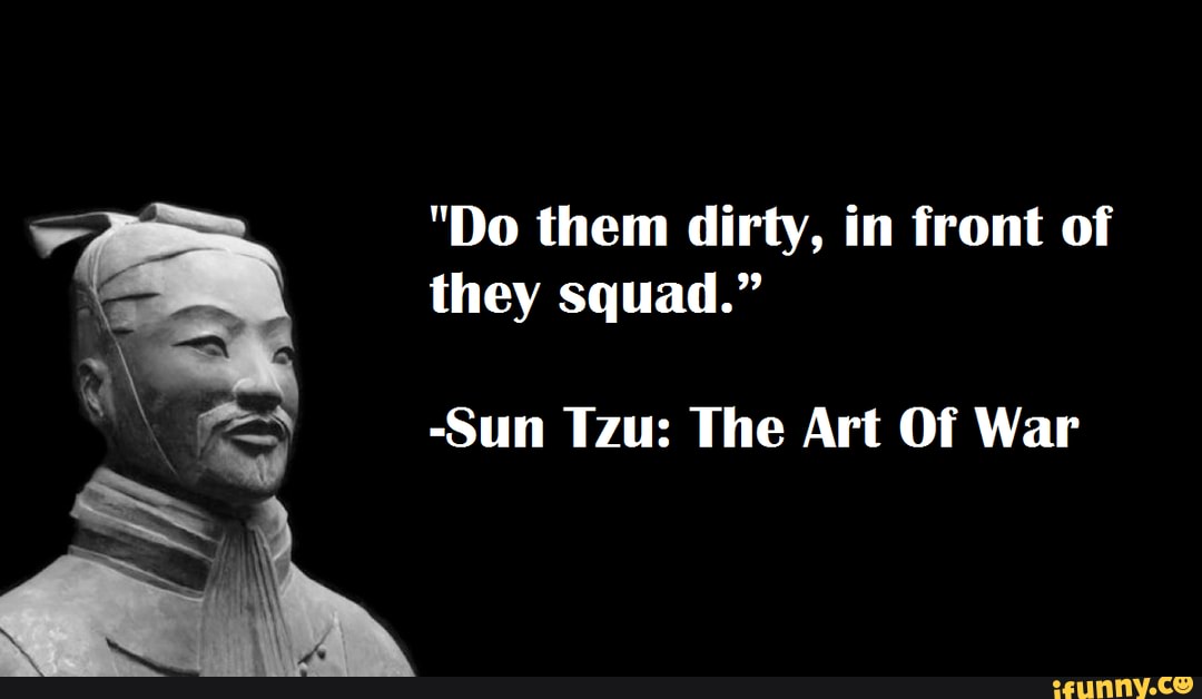 "Do them dirty, in front of they squad." -Sun Tzu: The Art Of War - iFunny