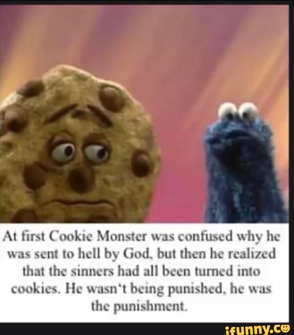 At first Cookie Monster was confused why he was sent to hell by God ...