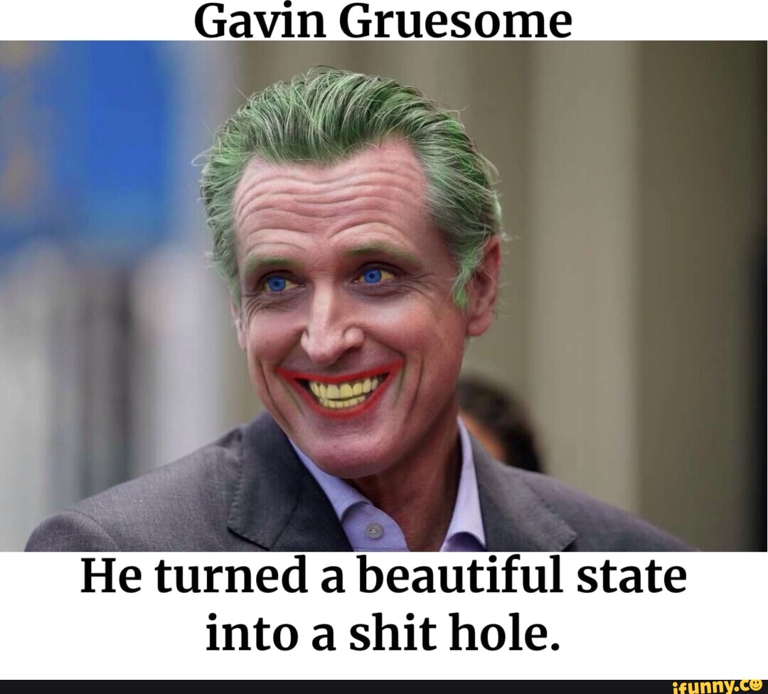 Gavin Gruesome iy Le He turned a beautiful state into a shit hole. - iFunny