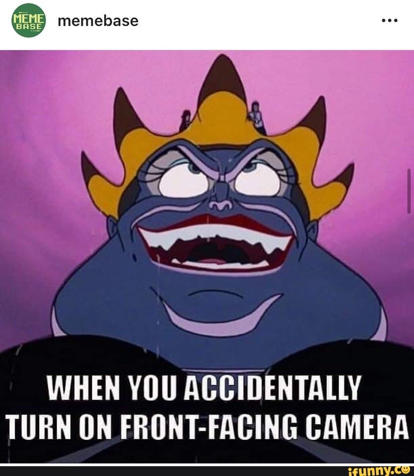 MEME memebase WHEN YOU ACCIDENTALLY TURN ON FRONT-FACING CAMERA - iFunny