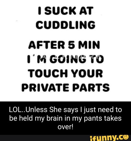 1SUCK AT CUDDLING AFTER MIN GOING TO TOUCH YOUR PRIVATE PARTS Unless She says I just need to be ...