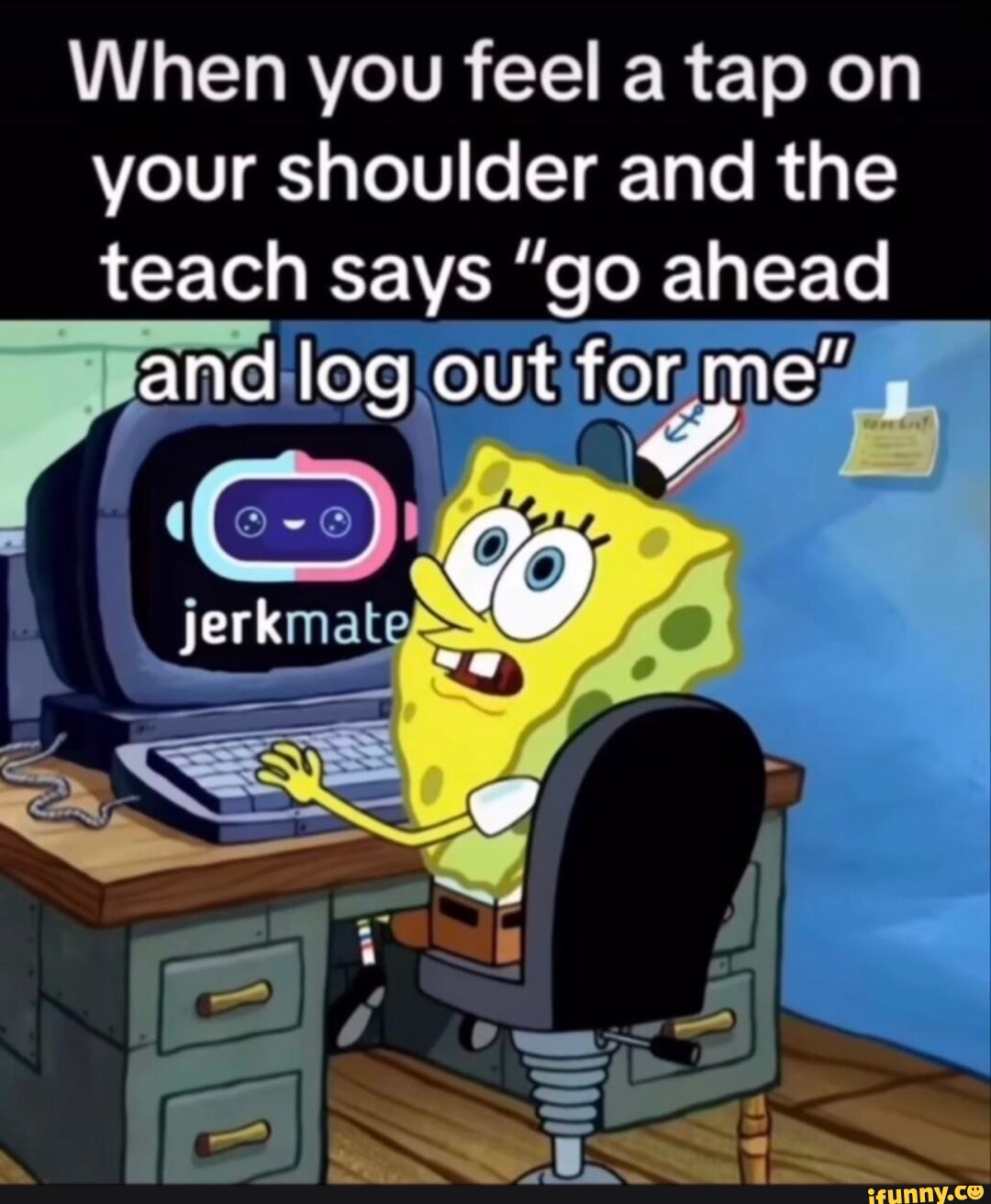 When you feel a tap on your shoulder and the teach says "go ahead and ...