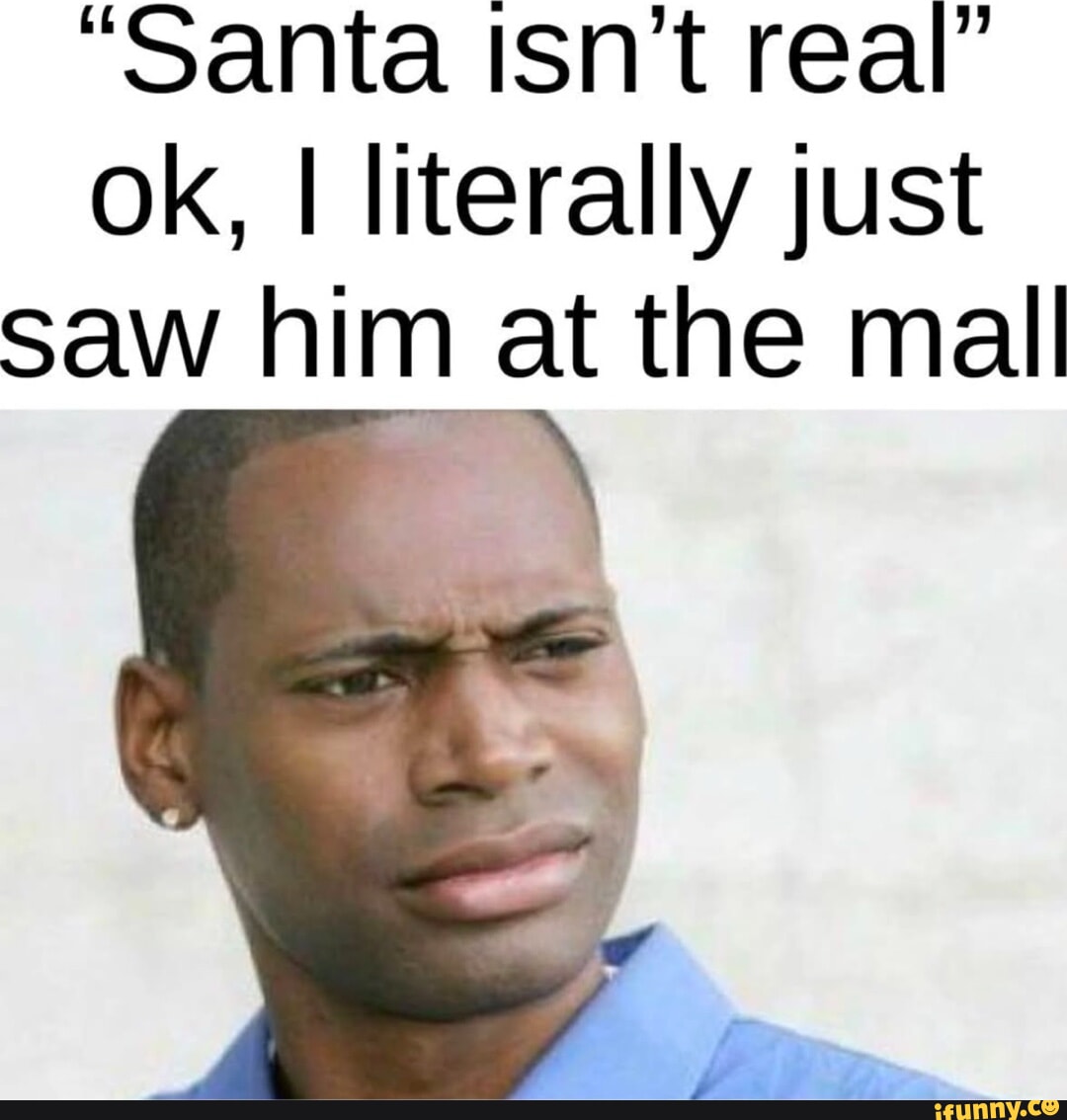 "Santa isn't real" ok, I literally just saw him at the mall - iFunny