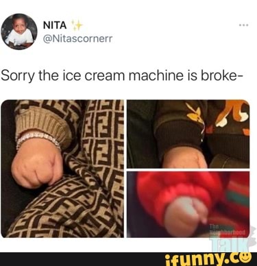 NITA Sorry the ice cream machine is broke- - iFunny