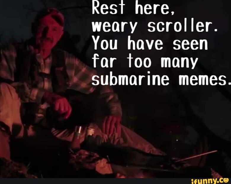Rest here, weary scroller. You have seen far too many Submarine memes ...