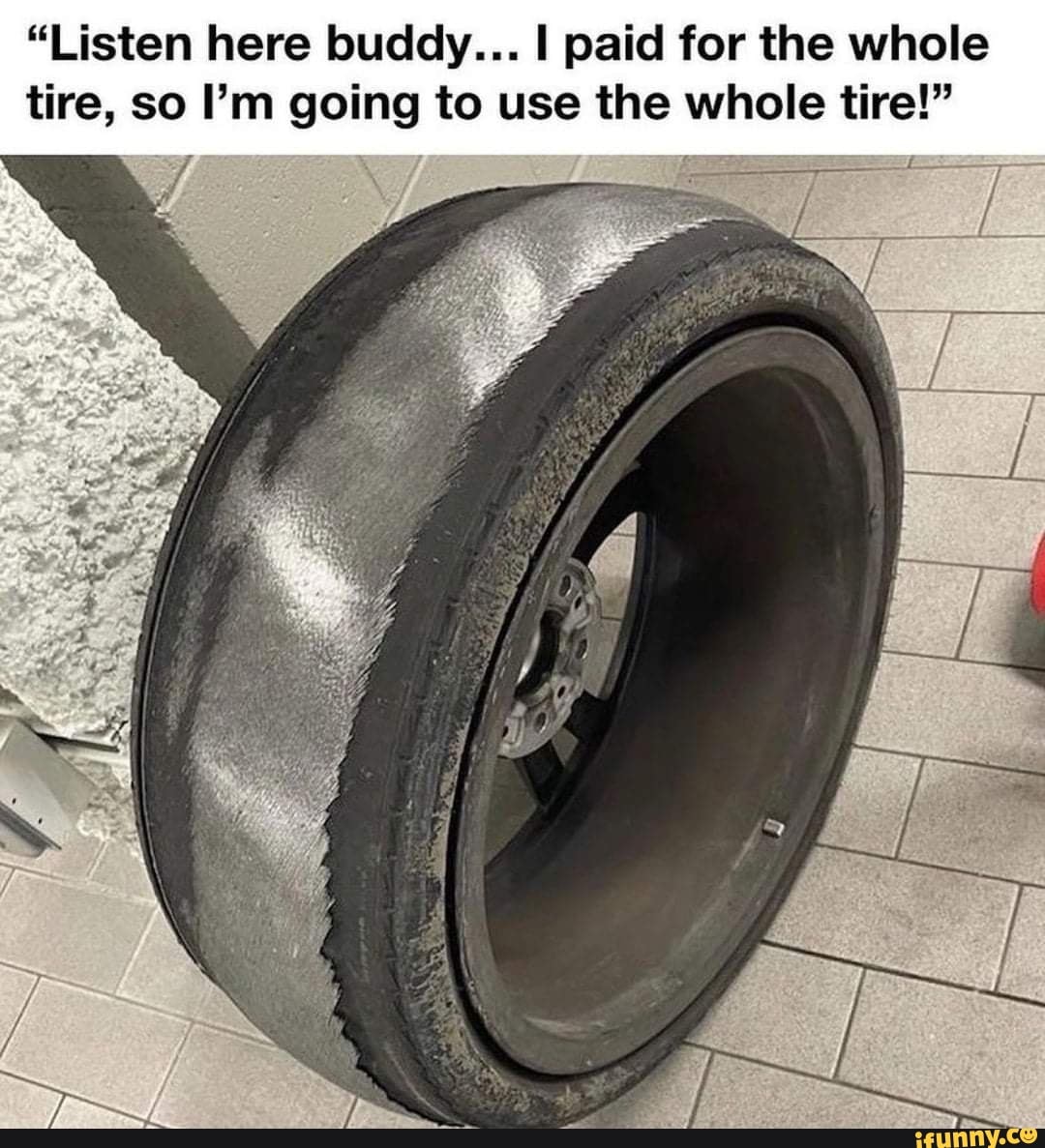 "Listen here buddy... paid for the whole tire, so I'm going to use the ...