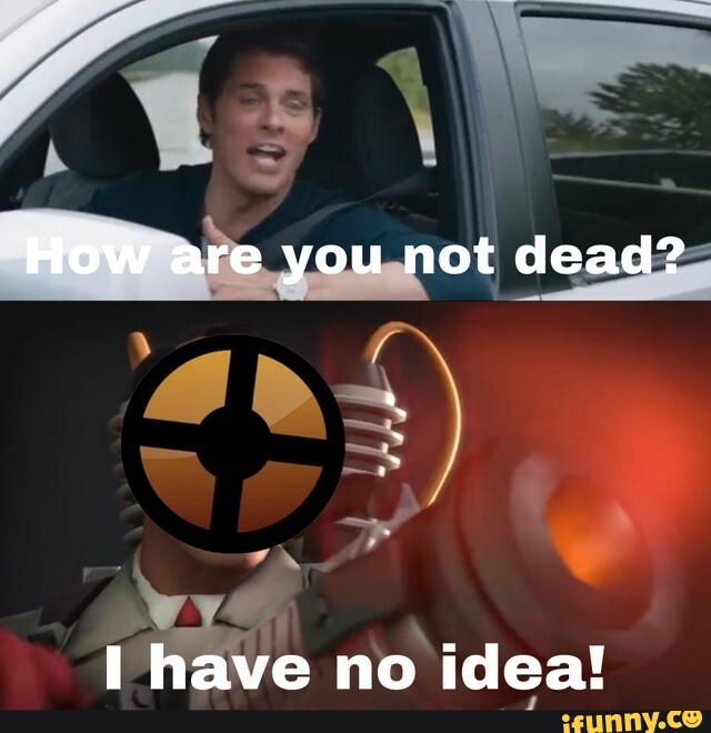 How are you not dead? I have no idea! - iFunny